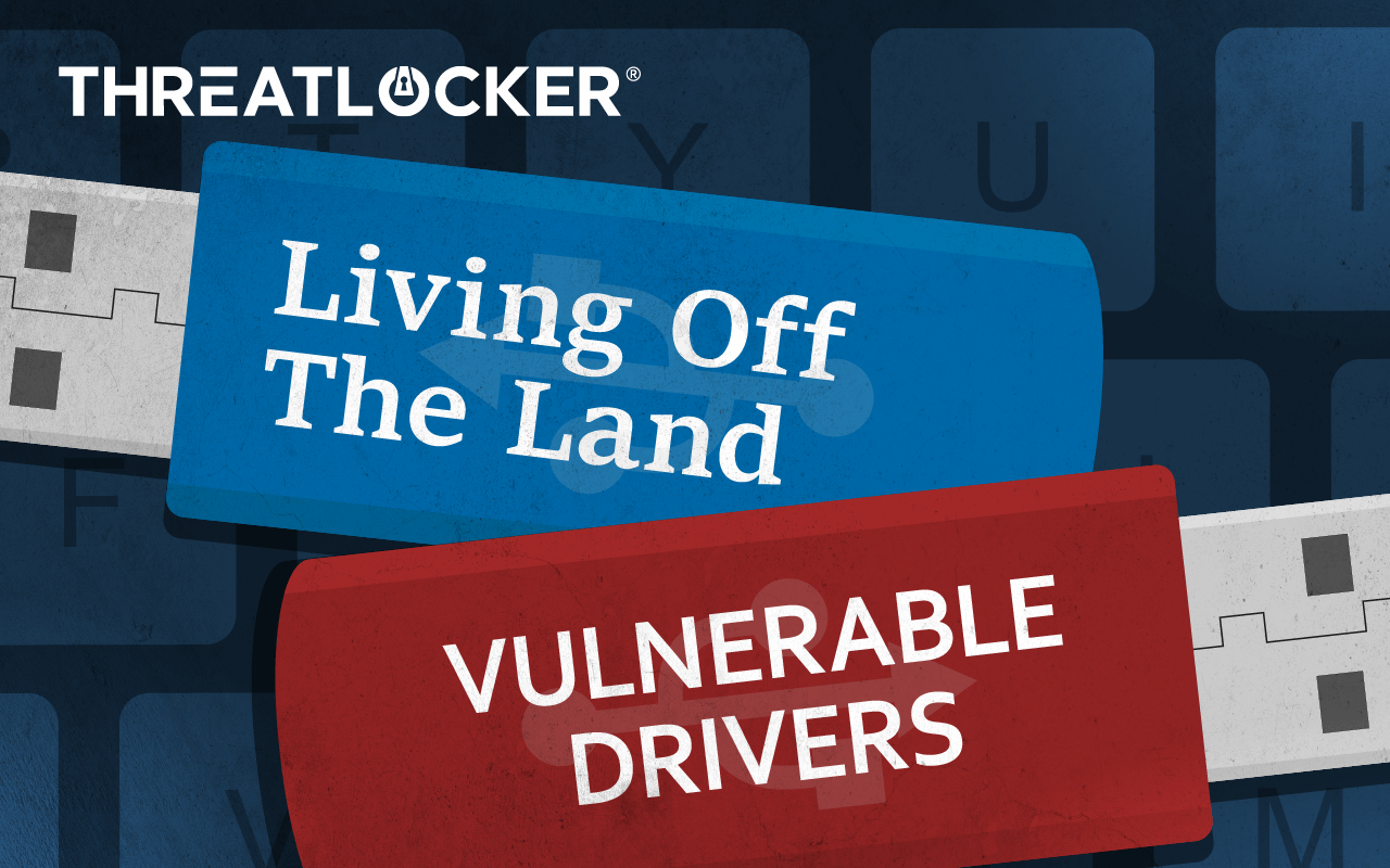 Living Off the Land and Vulnerable Drivers | ThreatLocker
